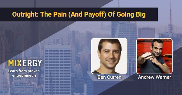 Outright: The Pain (And Payoff) Of Going Big - with Ben Curren ...