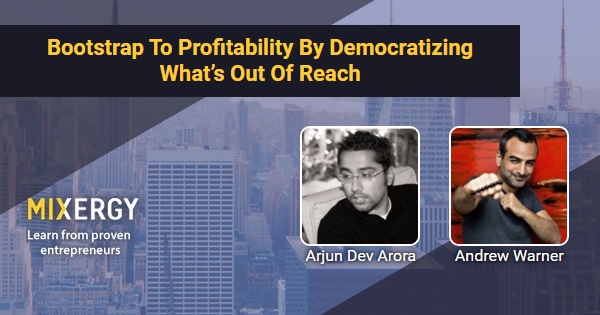 Bootstrap To Profitability By Democratizing What's Out Of Reach - with Arjun Dev Arora ...