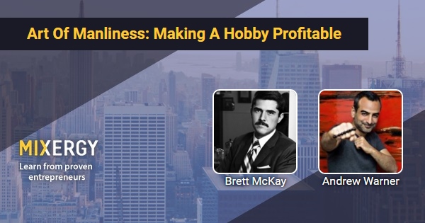 Art Of Manliness: Making A Hobby Profitable - with Brett McKay - Mixergy