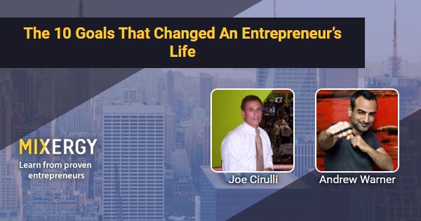The 10 Goals That Changed An Entrepreneur's Life - with Joe Cirulli ...