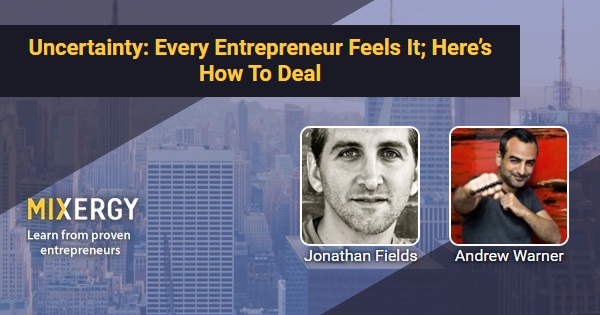 Uncertainty: Every Entrepreneur Feels It; Here's How To Deal - with Jonathan Fields - Business ...