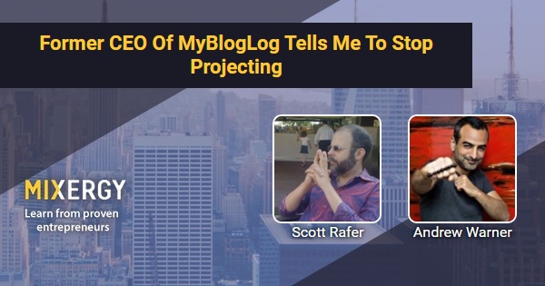 Former CEO Of MyBlogLog Tells Me To Stop Projecting - with Scott Rafer ...