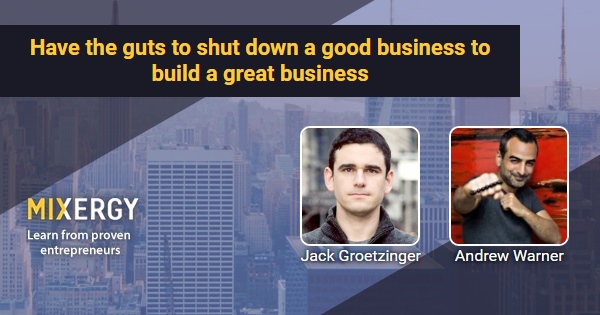 Have the guts to shut down a good business to build a great business ...